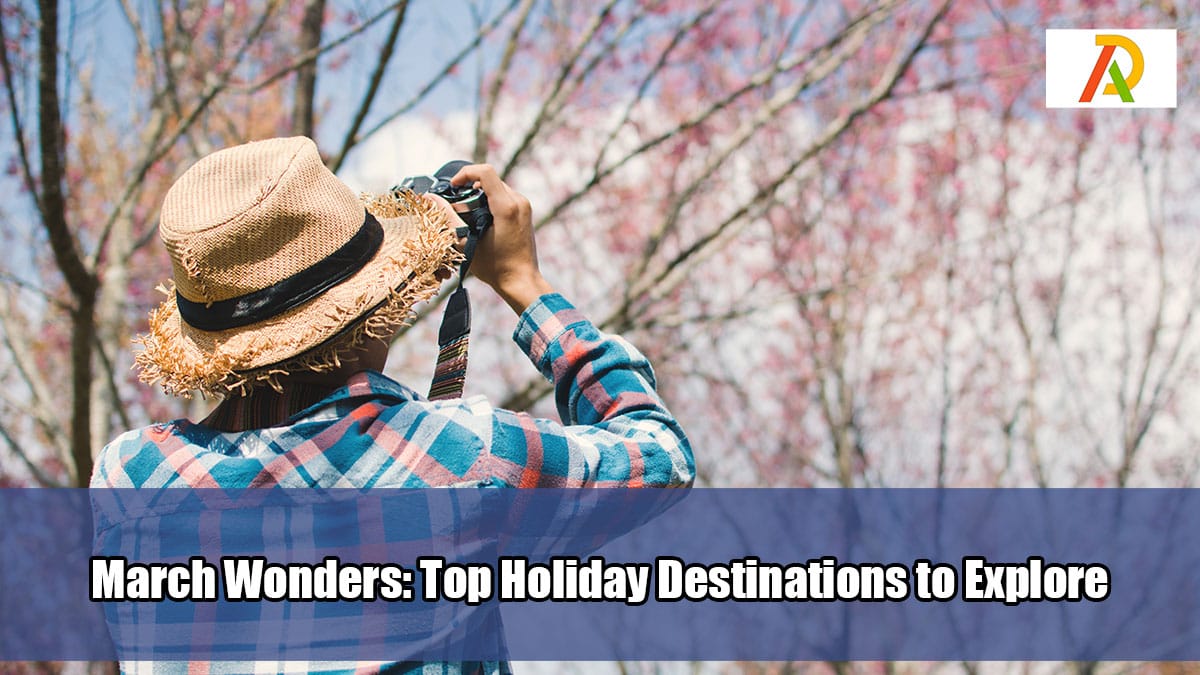 March Wonders: Top Holiday Destinations to Explore - Adrosi
